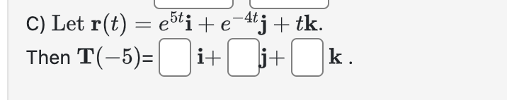 Solved C) ﻿Let r(t)=e5ti+e-4tj+tk.Then T(-5)=,i+,j+,k. | Chegg.com