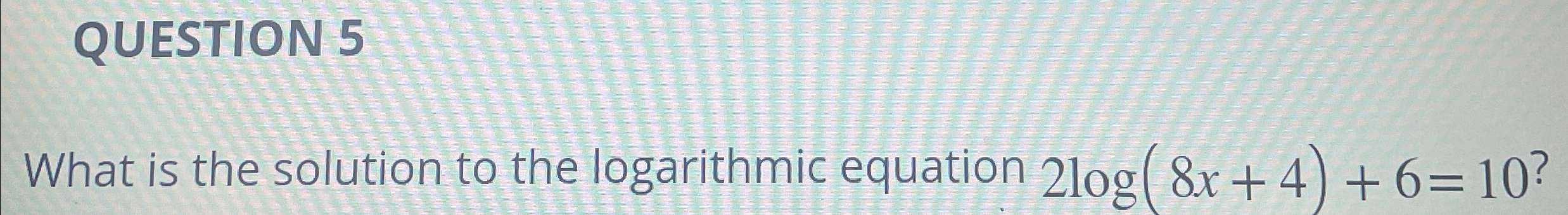 Solved QUESTION 5What is the solution to the logarithmic | Chegg.com
