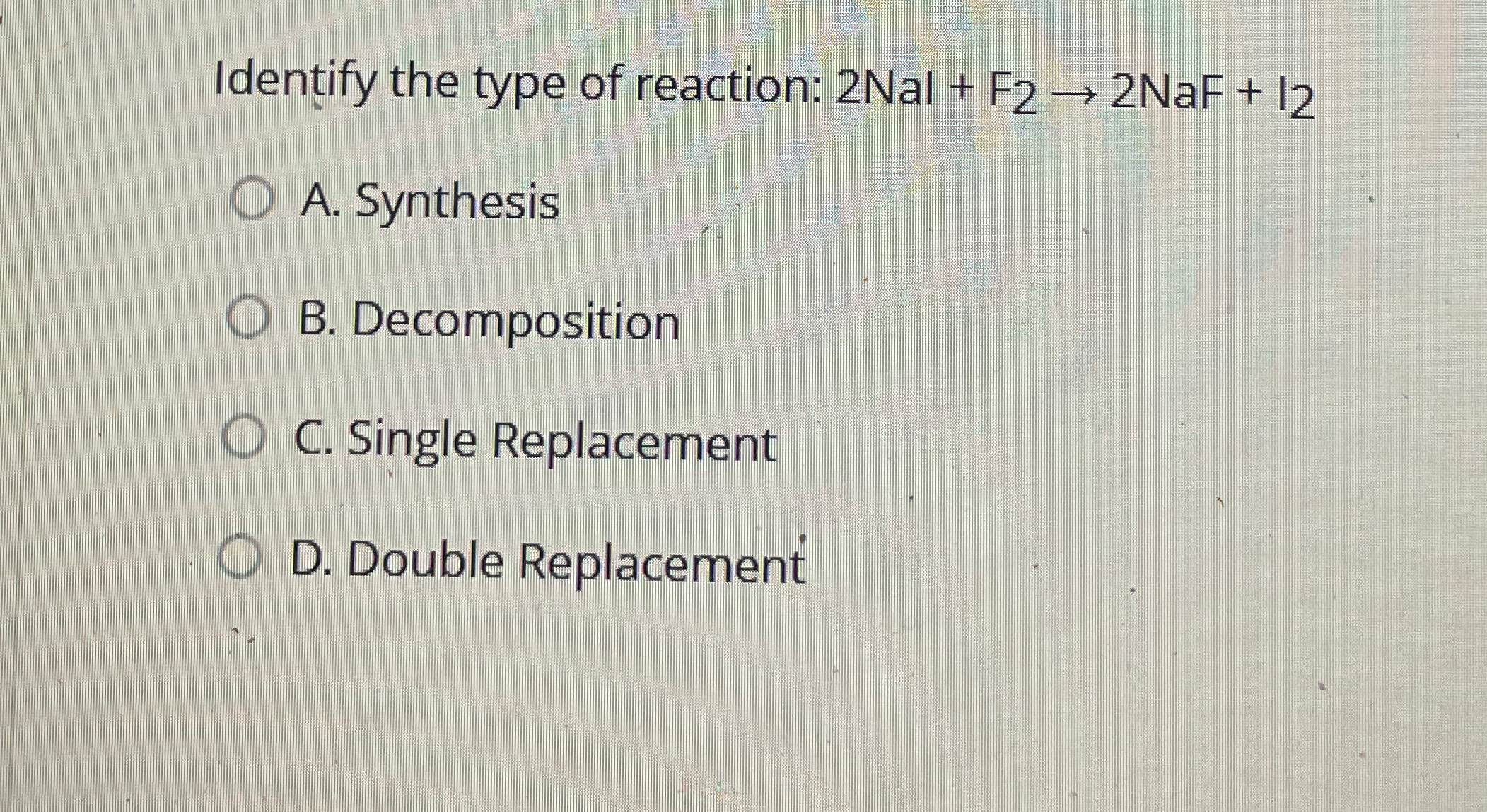 Solved Identify the type of reaction: 2NaI+F2→2NaF+I2A. | Chegg.com