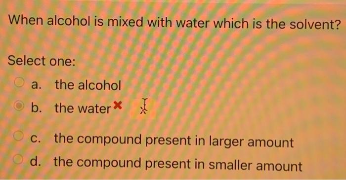 Solved When alcohol is mixed with water which is the | Chegg.com