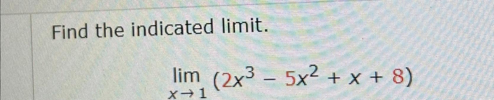 Solved Find the indicated limit.limx→1(2x3-5x2+x+8) | Chegg.com