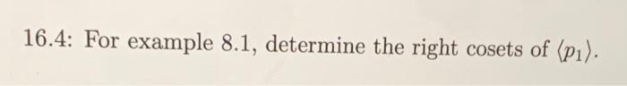 Solved 16.4: For example 8.1, determine the right cosets of | Chegg.com