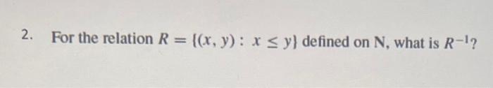 Solved 2. For the relation R={(x,y):x≤y} defined on N, what | Chegg.com