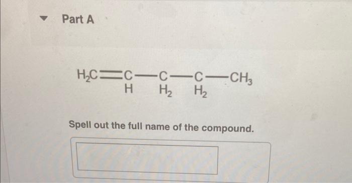 Solved Part A HC—C—C—C—CH3 H H₂ H₂ Spell out the full name | Chegg.com