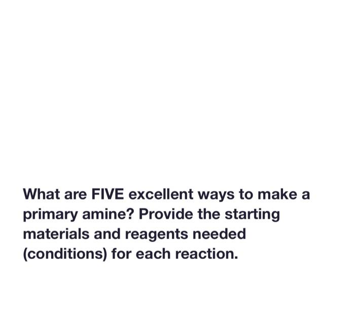 Solved What are FIVE excellent ways to make a primary amine? | Chegg.com