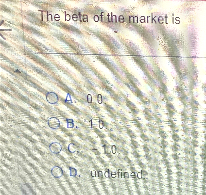 Solved The beta of the market isA. 0.0 .B. 1.0C. -1.0D. | Chegg.com