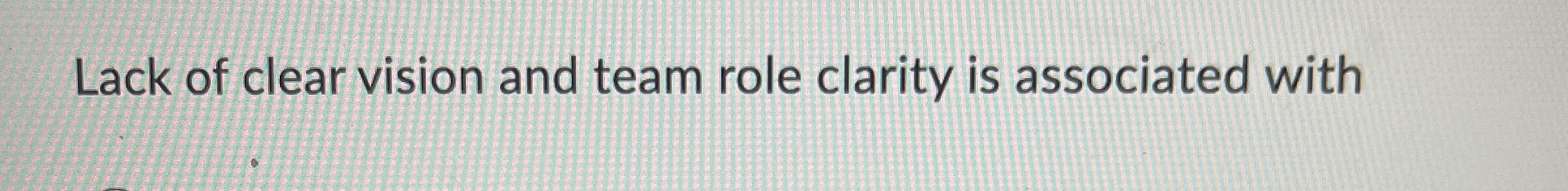 Solved Lack of clear vision and team role clarity is | Chegg.com