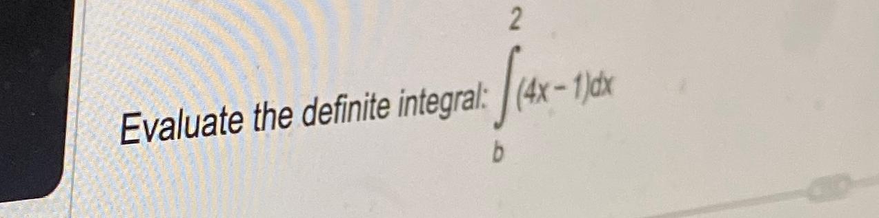 Solved Evaluate the definite integral: ∫b2(4x-1)dx | Chegg.com