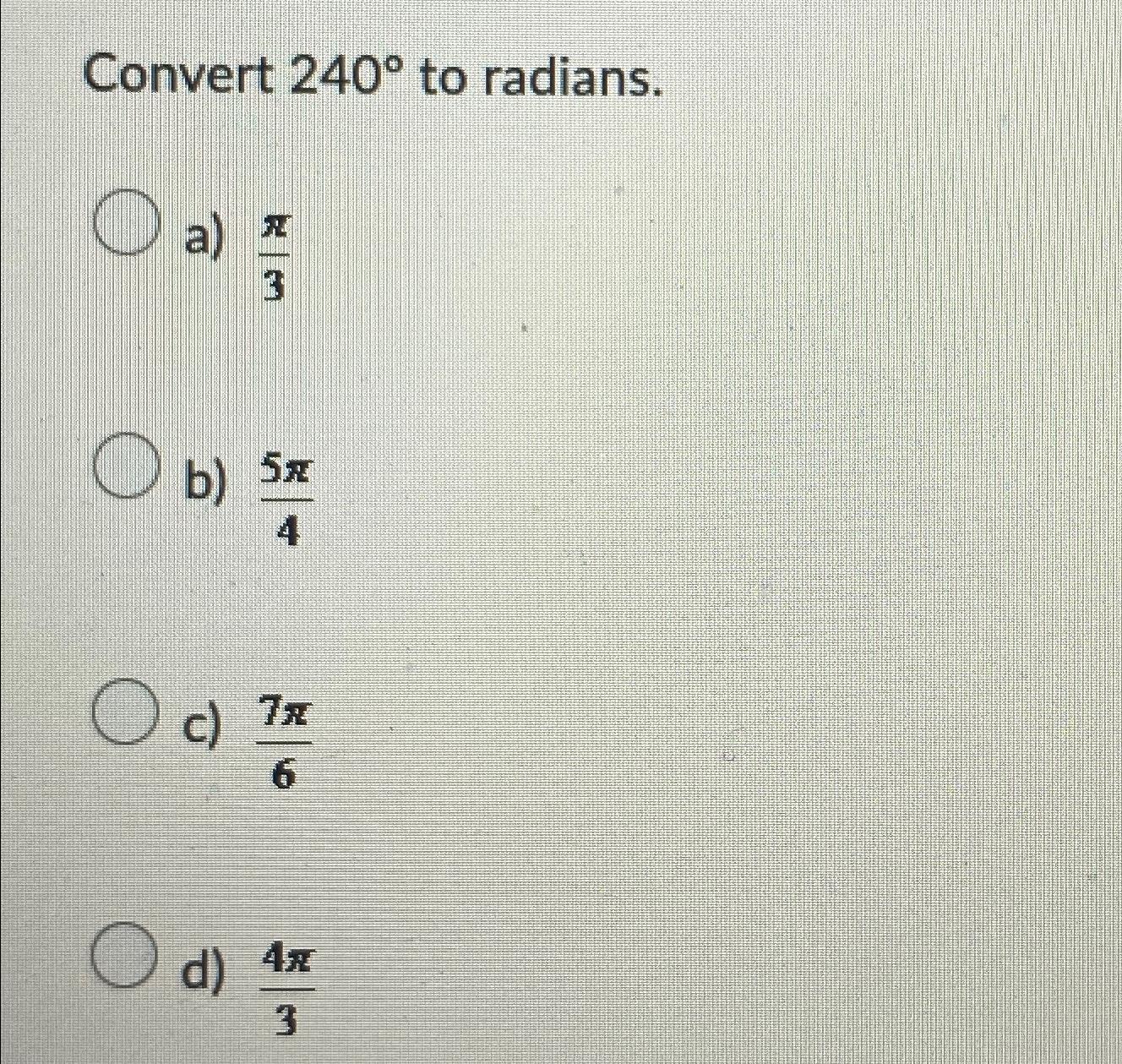 Solved Convert 240° ﻿to radians.a) π3b) 5π4c) 7π6d) 4π3 | Chegg.com