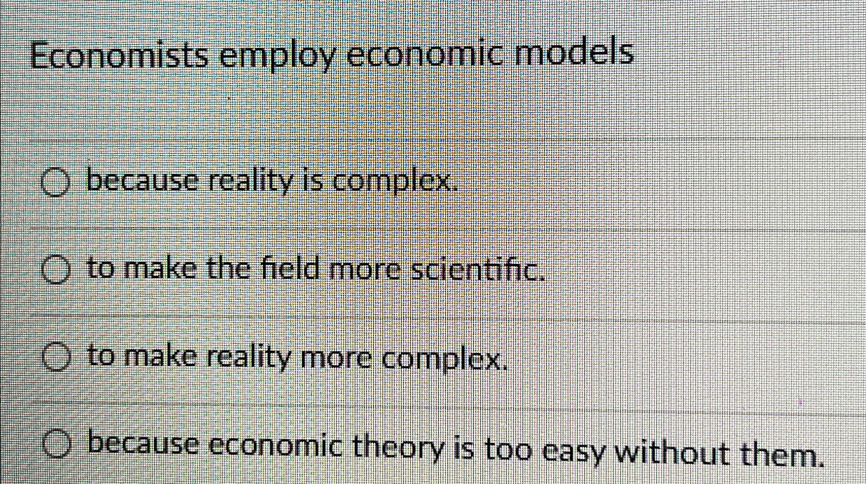 Solved Economists employ economic modelsbecause reality is | Chegg.com