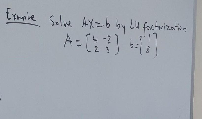 Exmple Solve AX=b by Lu foctrization A=[42−23]b=[18]. | Chegg.com
