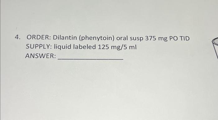 Solved 4. ORDER: Dilantin (phenytoin) oral susp 375 mg PO | Chegg.com