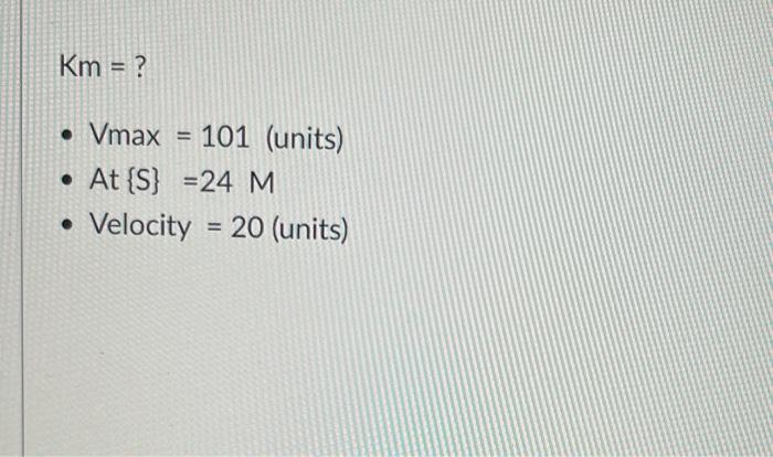 Solved Km = ? . Vmax 101 (units) At {S} = 24 M Velocity = 20 | Chegg.com