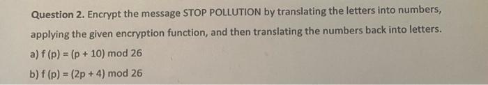 Solved Question 2. Encrypt the message STOP POLLUTION by | Chegg.com