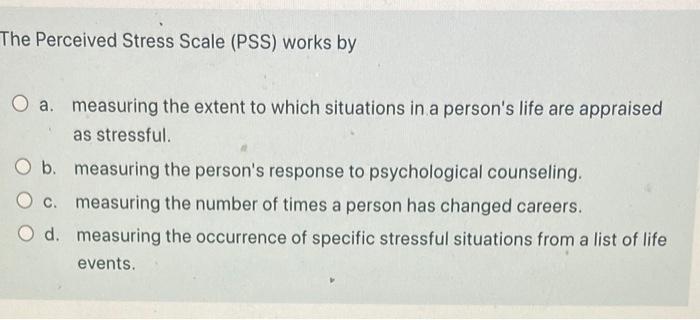 Solved The Perceived Stress Scale (PSS) works by a. | Chegg.com