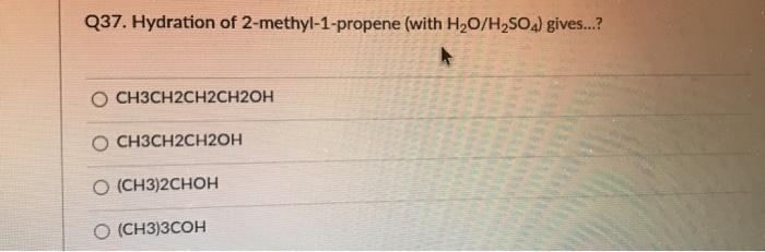 Solved Q37. Hydration of 2-methyl-1-propene (with H2O/H2SO4) | Chegg.com