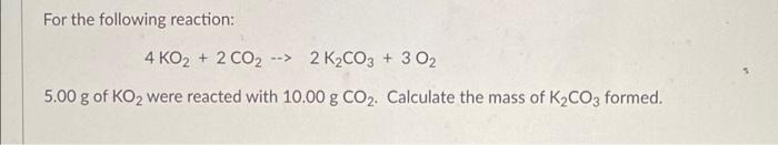 Solved For the following reaction: 4 KO2 + 2 CO2 --> 2 K2CO3 | Chegg.com