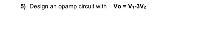 Solved 5) Design an opamp circuit with Vo = V1-3V2 | Chegg.com