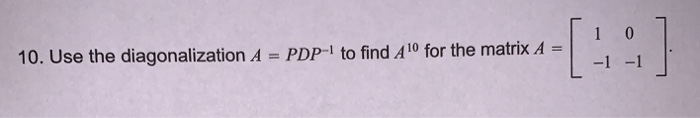 Solved 10. Use the diagonalization A = PDP-1 to find A10 for | Chegg.com