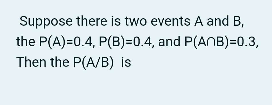 Solved Suppose there is two events A and B, the P(A)=0.4, | Chegg.com