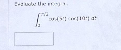 Solved Evaluate the integral. ∫0π/2cos(5t)cos(10t)dt | Chegg.com