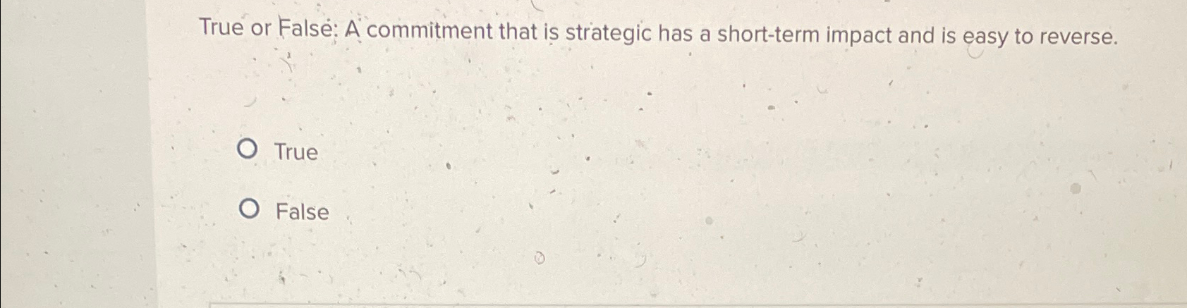 Solved True or False: A commitment that is strategic has a | Chegg.com