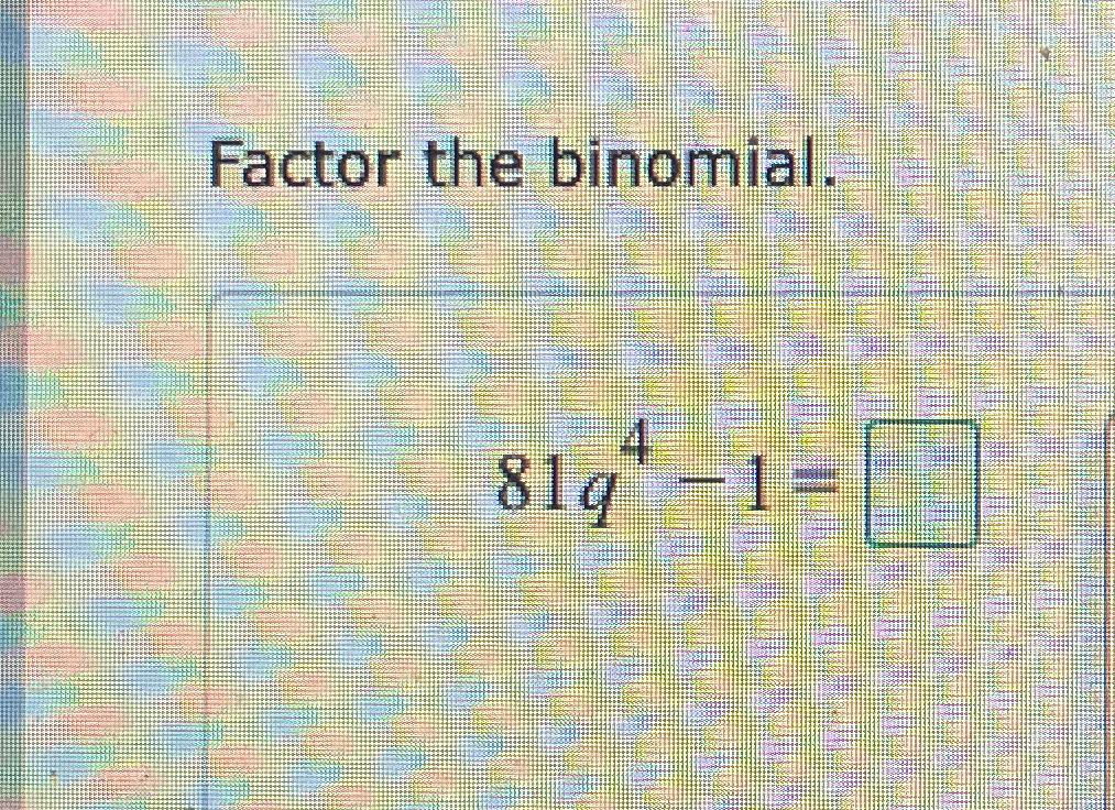Solved Factor the binomial.81q4-1= | Chegg.com