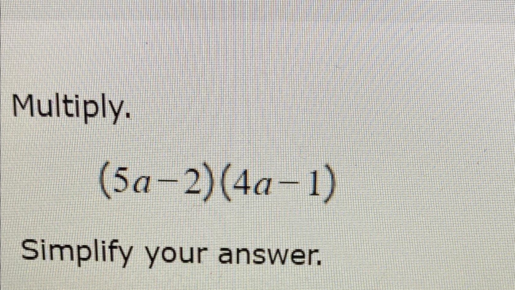 Solved Multiply.(5a-2)(4a-1)Simplify your answer. | Chegg.com