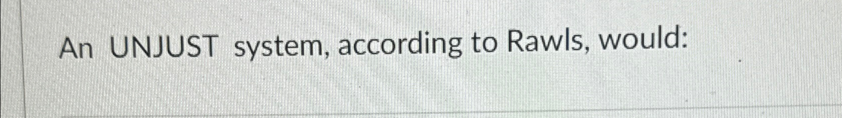 Solved An UNJUST system, according to Rawls, would: | Chegg.com