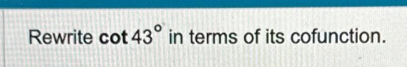 Solved Rewrite cot43° ﻿in terms of its cofunction. | Chegg.com