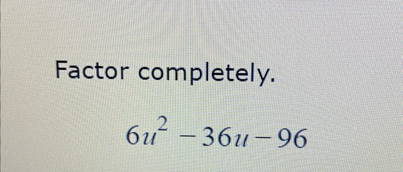 Solved Factor completely.6u2-36u-96 | Chegg.com
