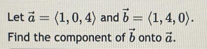 Solved Let a= 1,0,4 and b= 1,4,0 . Find the component of b | Chegg.com