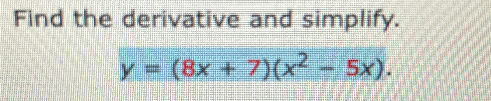 Solved Find the derivative and simplify.y=(8x+7)(x2-5x) | Chegg.com
