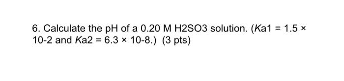 Solved 6. Calculate the pH of a 0.20 M H2SO3 solution. (Ka1 | Chegg.com