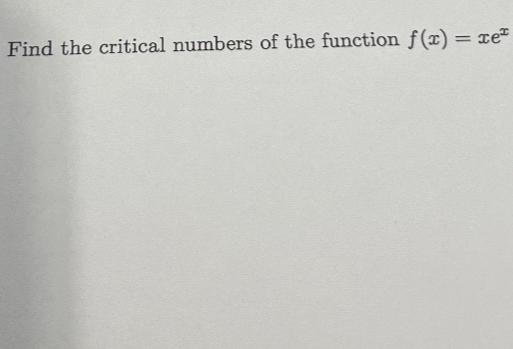 Solved Find the critical numbers of the function f(x)=xex | Chegg.com