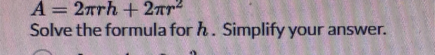 Solved A=2πrh+2πr2Solve the formula for h. ﻿Simplify your | Chegg.com