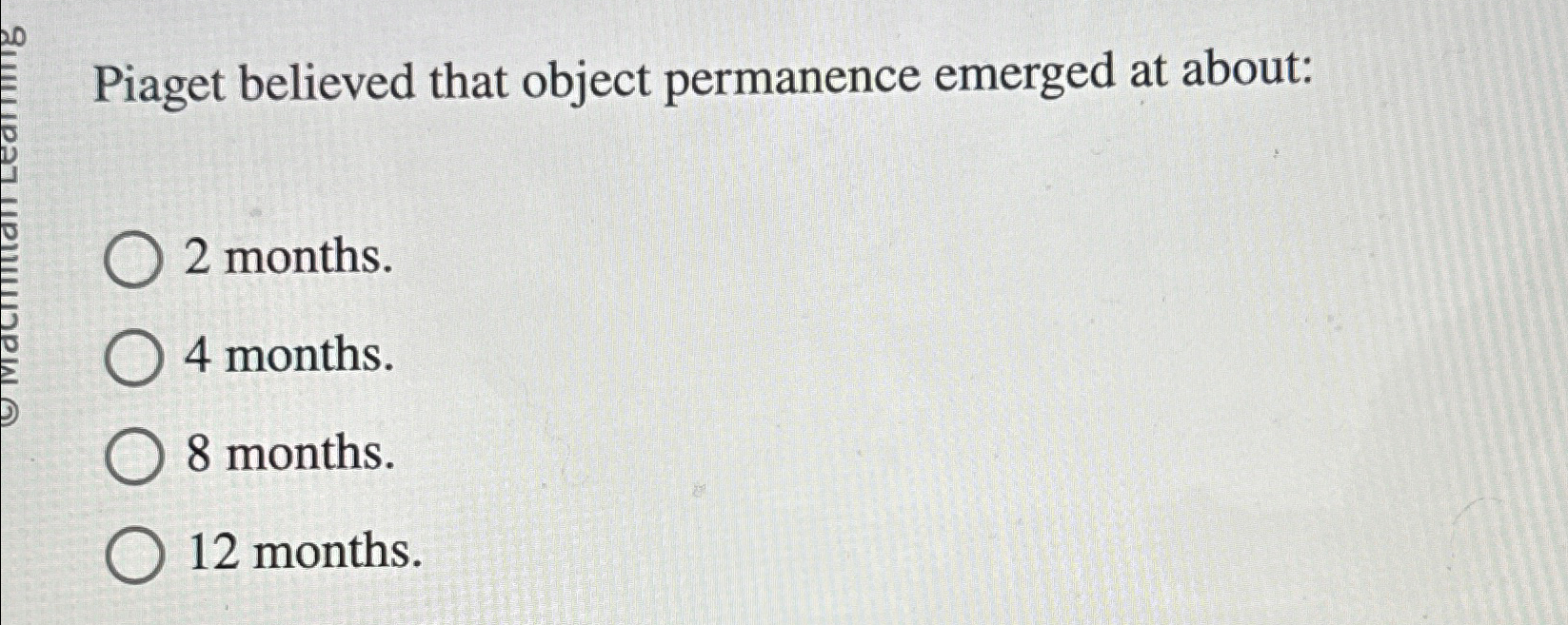 Solved Piaget believed that object permanence emerged at | Chegg.com