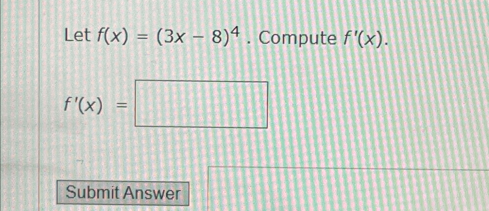 Solved Let f(x)=(3x-8)4. ﻿Compute f'(x)f'(x)= | Chegg.com
