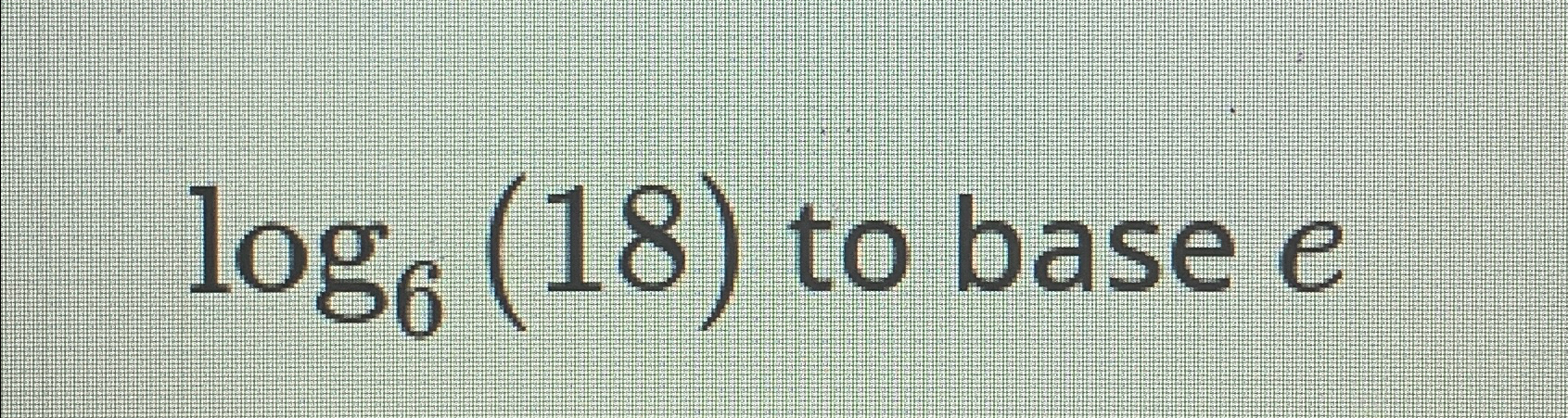 Solved log6(18) ﻿to base e | Chegg.com