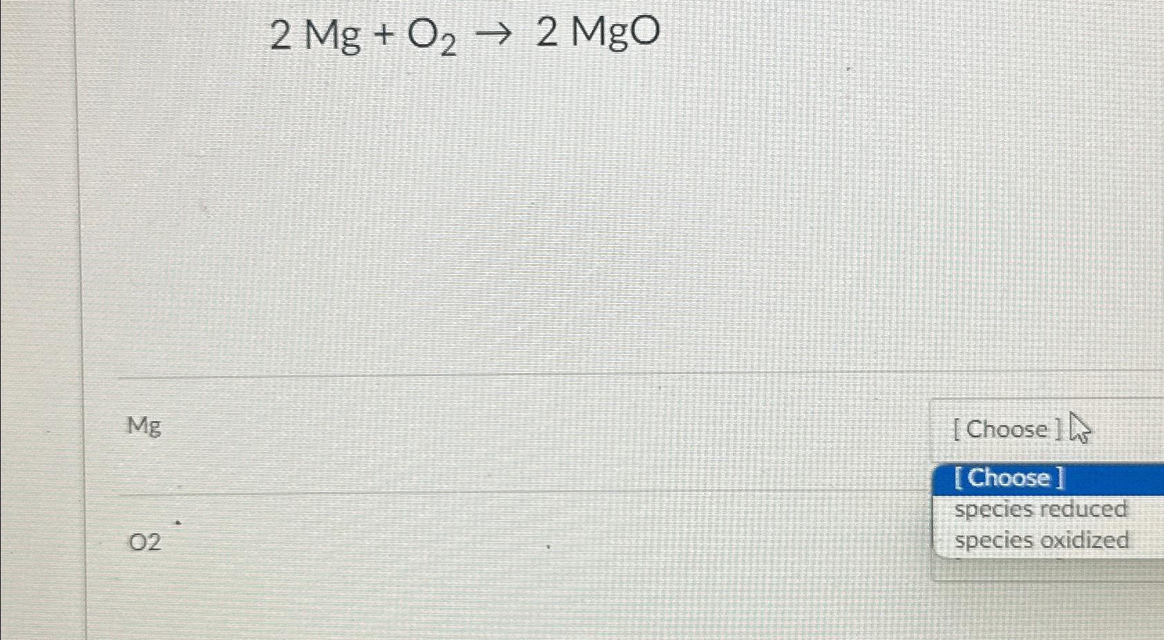 Solved 2Mg+O2→2MgOMg[Choose]O2species reducedspecies | Chegg.com