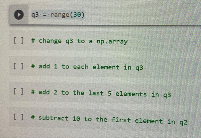 Solved [ ] # change q3 to a np.array [ ] # add 1 to each | Chegg.com