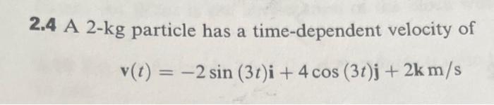 Solved 2.4 A 2-kg particle has a time-dependent velocity of | Chegg.com
