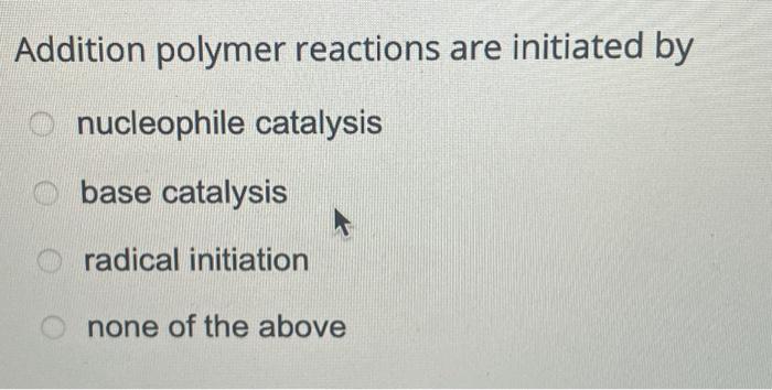 Solved Addition polymer reactions are initiated by | Chegg.com