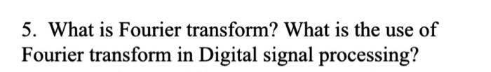 Solved 5. What is Fourier transform? What is the use of | Chegg.com