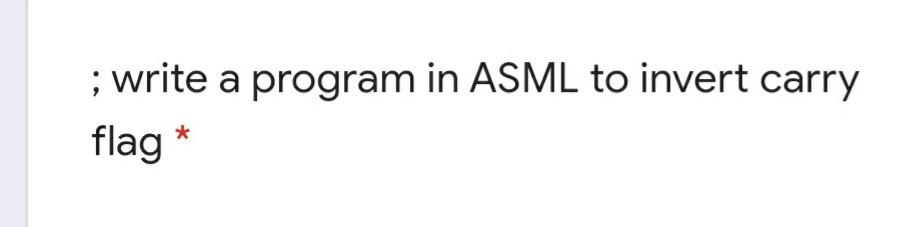 Solved ; write a program in ASML to invert carry flag * | Chegg.com