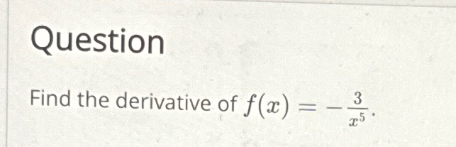 Solved QuestionFind the derivative of f(x)=-3x5. | Chegg.com