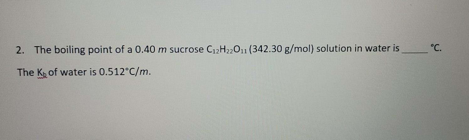 Solved 2. The boiling point of a 0.40 m sucrose C12H22011 | Chegg.com
