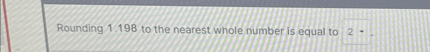 Solved Rounding 1.198 ﻿to the nearest whole number is equal | Chegg.com
