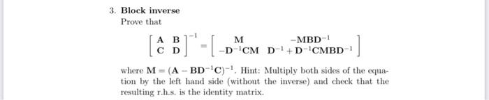 Solved 3. Block inverse Prove that А в M -MBD-1 C D where | Chegg.com