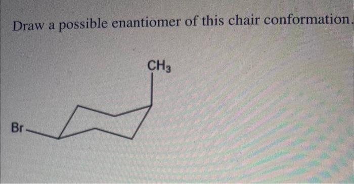 Solved Draw a possible enantiomer of this chair conformation | Chegg.com